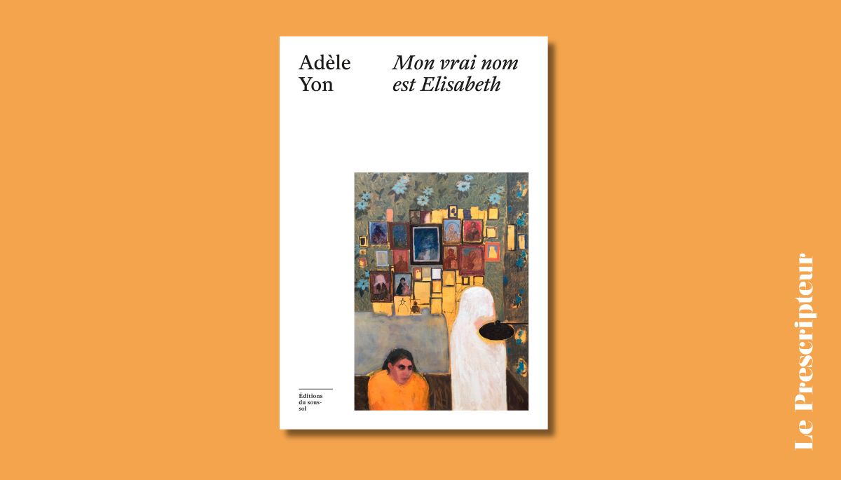 "Mon Vrai Nom est Elisabeth" d’Adèle Yon : une histoire de sororité ...